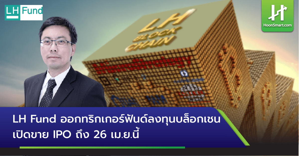 LH Fund ออกทริกเกอร์ฟันด์ลงทุน "บล็อกเชน" เปิดขาย IPO ถึง 26 เม.ย.นี้ - Hoonsmart