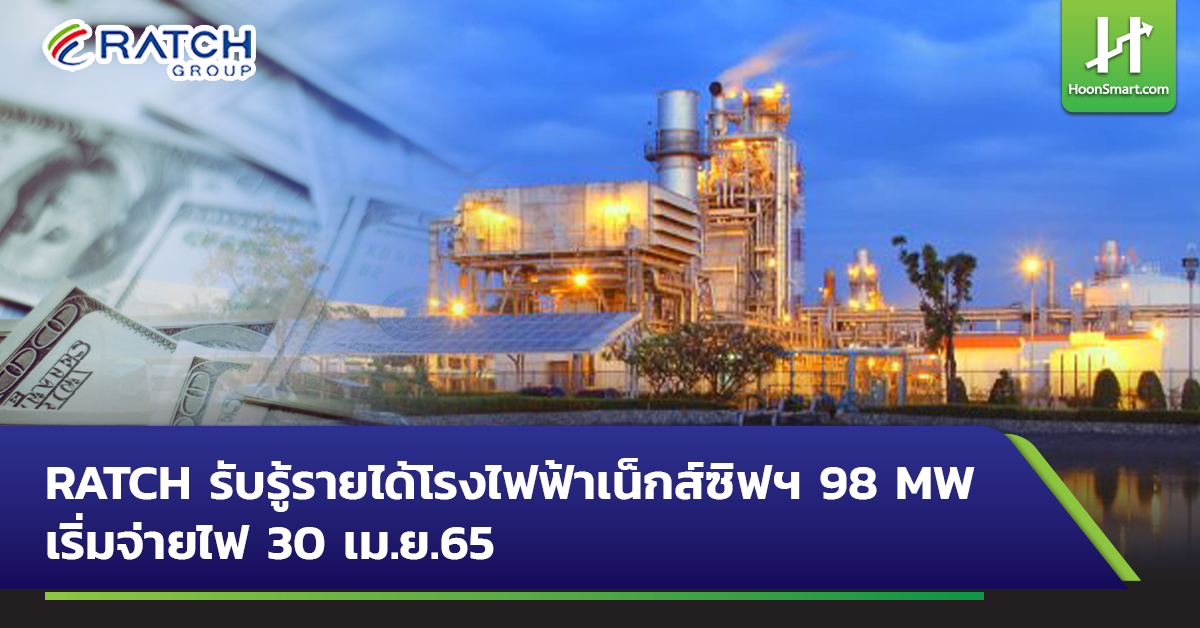 RATCH รับรู้รายได้โรงไฟฟ้าเน็กส์ซิฟฯ 98 MW เริ่มจ่ายไฟ 30 เม.ย.65 - Hoonsmart
