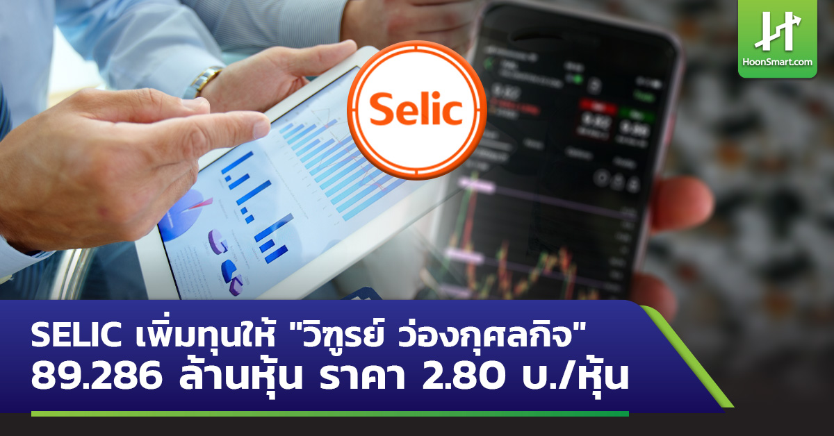 SELIC เพิ่มทุนให้ "วิฑูรย์ ว่องกุศลกิจ" 89.286 ล้านหุ้น ราคา 2.80 บ. ...