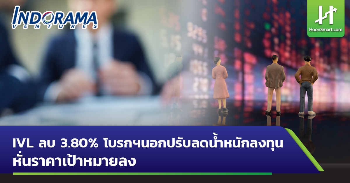 IVL ลบ 3.80% โบรกฯนอกปรับลดน้ำหนักลงทุน-หั่นราคาเป้าหมายลง - Hoonsmart