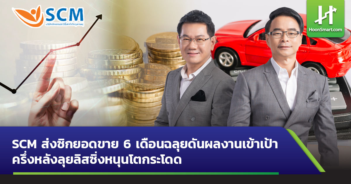 SCM ส่งซิก 6 เดือนฉลุยทั้งปีเข้าเป้า ครึ่งหลังลุยลิสซิ่งโตกระโดด - Hoonsmart