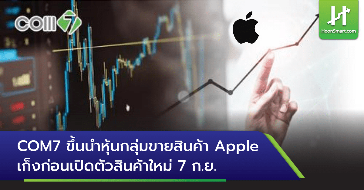 COM7 ขึ้นนำหุ้นกลุ่มขายสินค้า Apple เก็งก่อนเปิดตัวสินค้าใหม่ 7 ก.ย. ...
