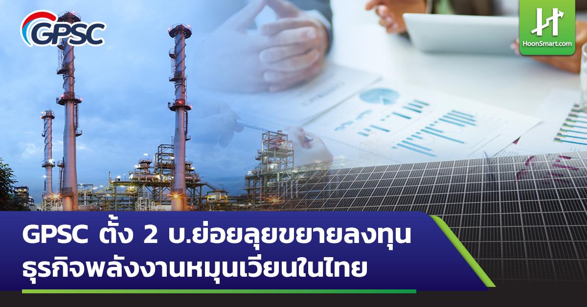 GPSC ตั้ง 2 บ.ย่อยลุยขยายลงทุนธุรกิจพลังงานหมุนเวียนในไทย - Hoonsmart