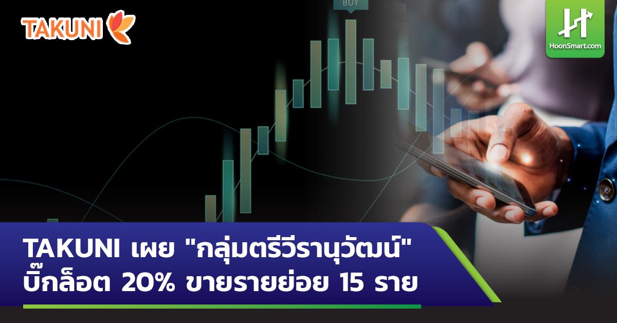 TAKUNI เผย "กลุ่มตรีวีรานุวัฒน์" บิ๊กล็อต 20% ขายรายย่อย 15 ราย - Hoonsmart