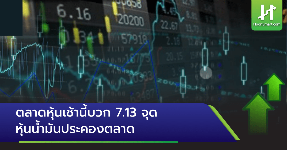 หุ้นเช้านี้บวก 7.13 จุด หุ้นน้ำมันประคองตลาด - Hoonsmart