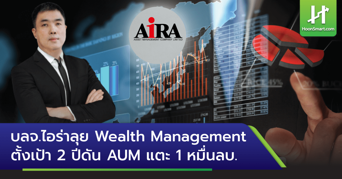 บลจ.ไอร่าลุย Wealth Management ตั้งเป้า 2 ปีดัน AUM แตะ 1 หมื่นลบ ...