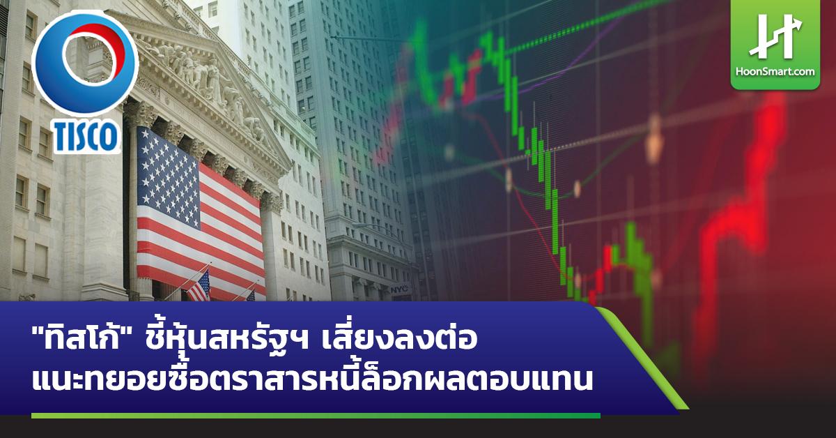 "ทิสโก้" ชี้หุ้นสหรัฐฯ เสี่ยงลงต่อ แนะทยอยซื้อตราสารหนี้ล็อกผลตอบแทน ...