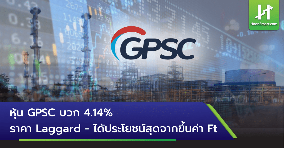 หุ้น GPSC บวก 4.14% ราคา Laggard - ได้ประโยชน์สุดจากขึ้นค่า Ft - Hoonsmart