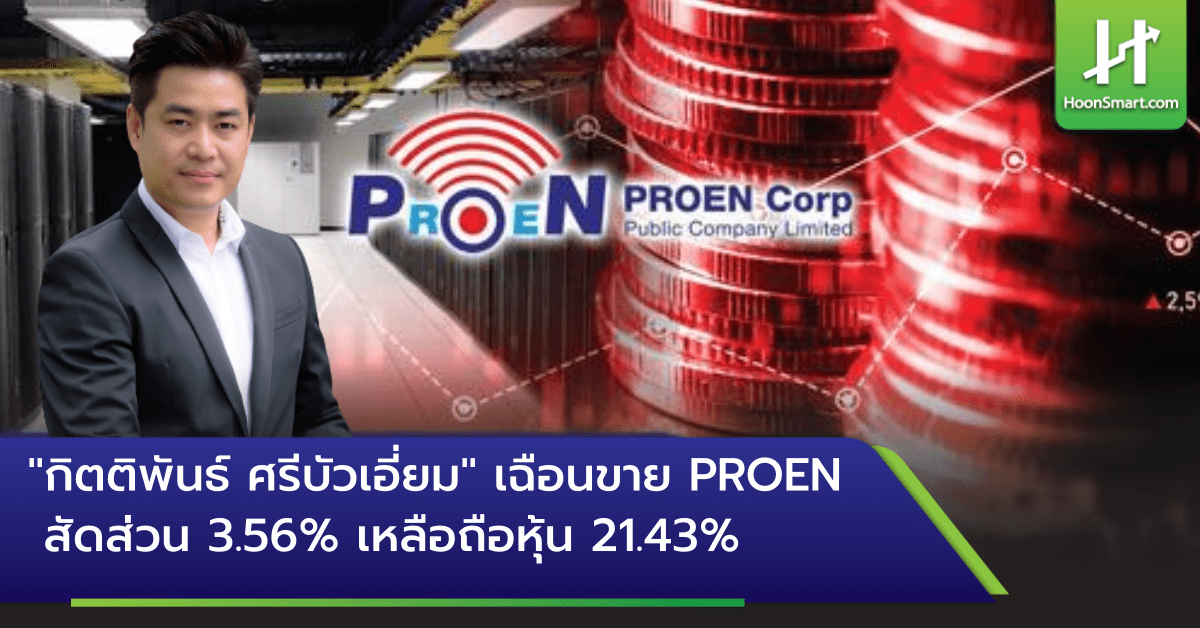 "กิตติพันธ์ ศรีบัวเอี่ยม" เฉือนขาย PROEN ออก 3.56% เหลือถือ 21.43% - Hoonsmart