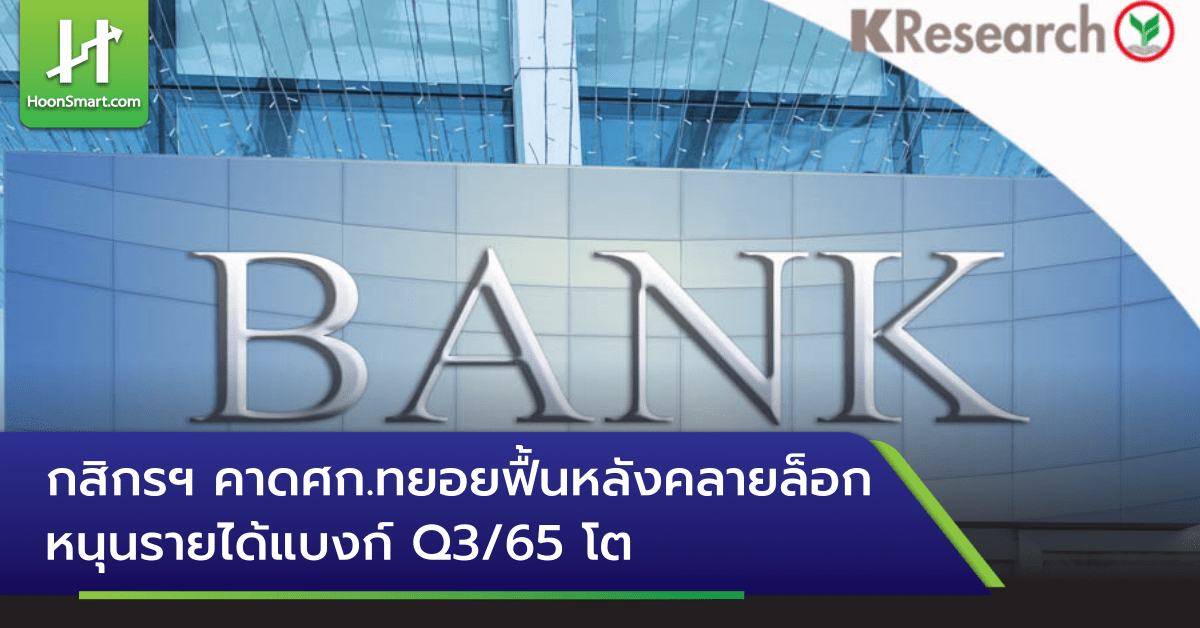 วิจัยกสิกรฯ คาดศก.ทยอยฟื้นหลังคลายล็อก หนุนรายได้แบงก์ Q3/65 โต - Hoonsmart