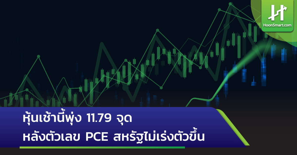 หุ้นเช้านี้พุ่ง 11.79 จุด หลังตัวเลข PCE สหรัฐไม่เร่งตัวขึ้น - Hoonsmart