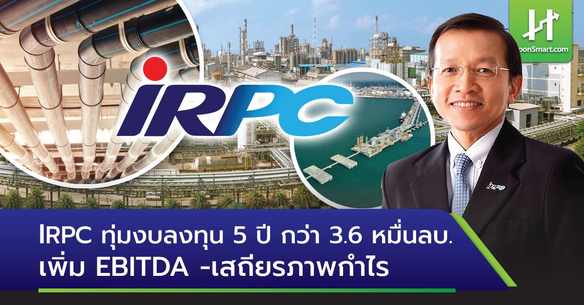 IRPC ทุ่มงบลงทุน 5 ปี กว่า 3.6 หมื่นลบ. เพิ่ม EBITDA -เสถียรภาพกำไร - Hoonsmart