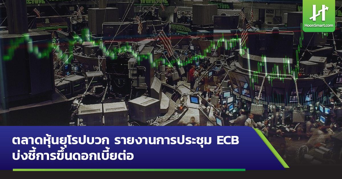 ตลาดหุ้นยุโรปบวก รายงานการประชุม ECB บ่งชี้การขึ้นดอกเบี้ยต่อ - Hoonsmart