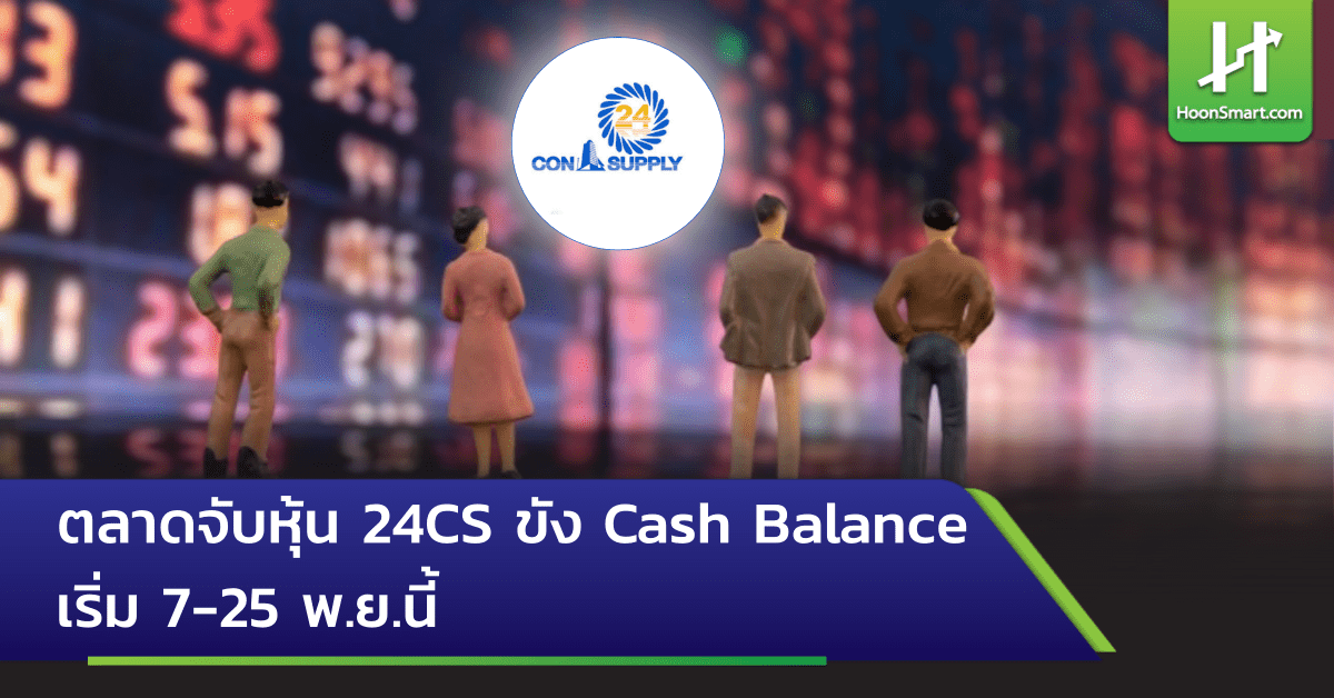 ตลาดจับหุ้น 24CS ขัง Cash Balance ตามคาดเริ่ม 7-25 พ.ย.นี้ - Hoonsmart