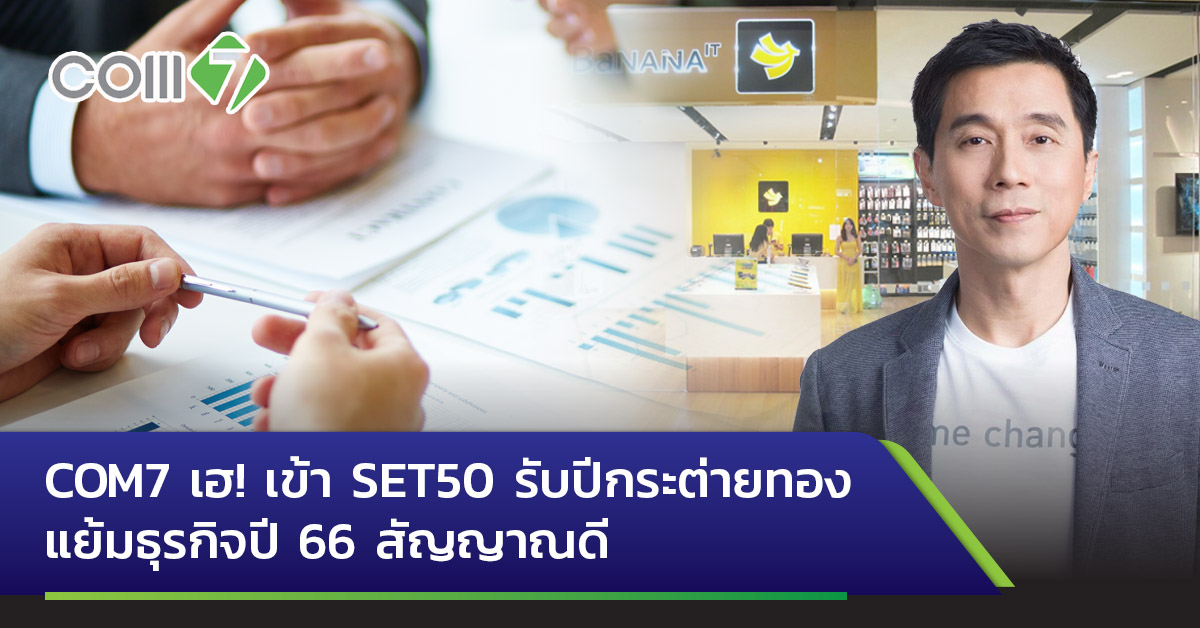 COM7 เฮ! เข้า SET50 รับปีกระต่ายทอง แย้มธุรกิจปี 66 สัญญาณดี - Hoonsmart