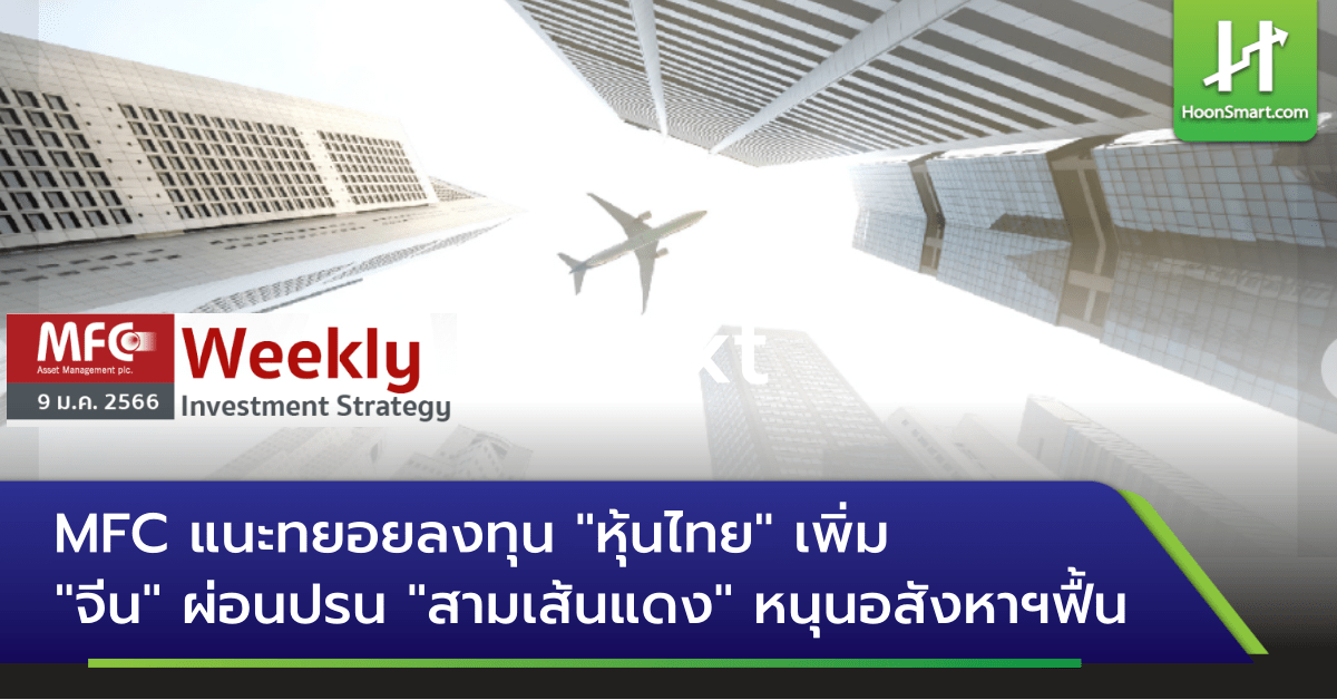 MFC แนะทยอยลงทุน "หุ้นไทย" เพิ่ม - "จีน" ผ่อนปรนสามเส้นแดงหนุนอสังหาฯ ...