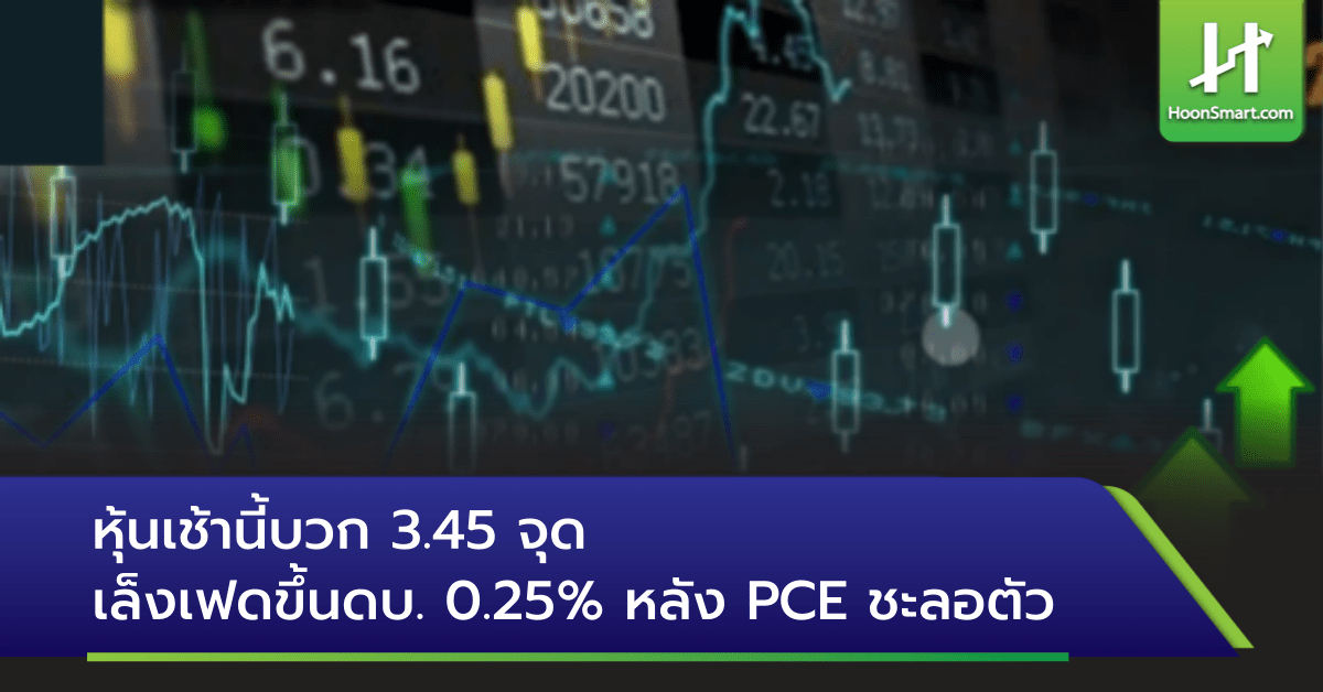 หุ้นเช้านี้บวก 3.45 จุด เล็งเฟดขึ้นดบ. 0.25% หลัง PCE ชะลอตัว - Hoonsmart