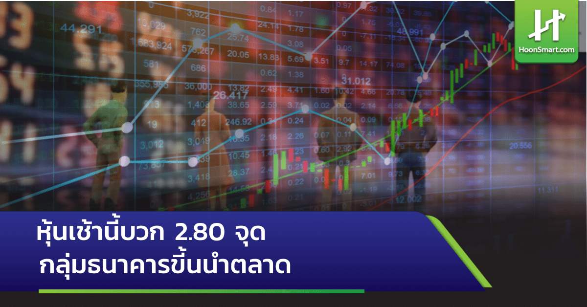 หุ้นเช้านี้บวก 2.80 จุด กลุ่มธนาคารขึ้นนำตลาด - Hoonsmart