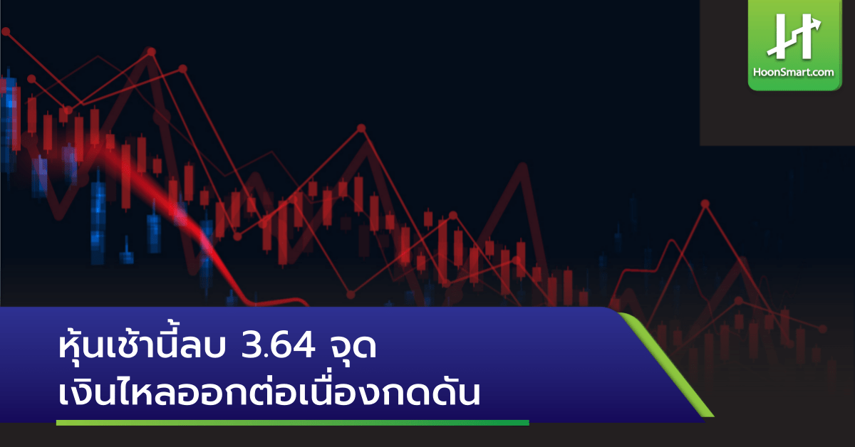 หุ้นเช้านี้ลบ 3.64 จุด เงินไหลออกต่อเนื่องกดดัน - Hoonsmart
