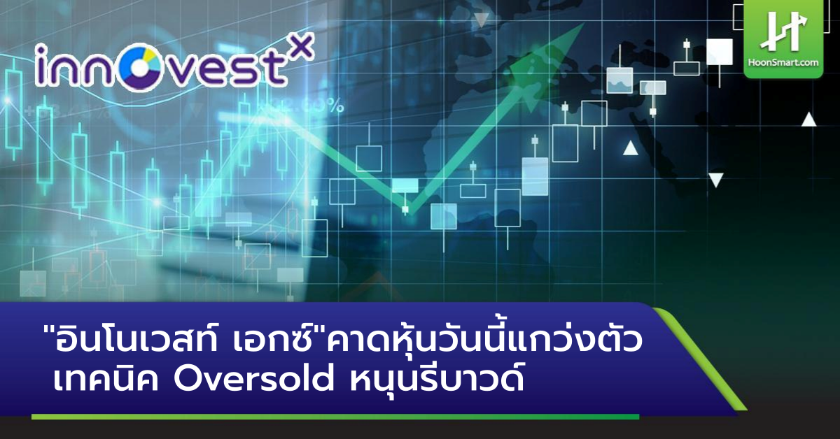 "อินโนเวสท์ เอกซ์"คาดหุ้นวันนี้แกว่งตัว เทคนิค Oversold หนุนรีบาวด์ ...