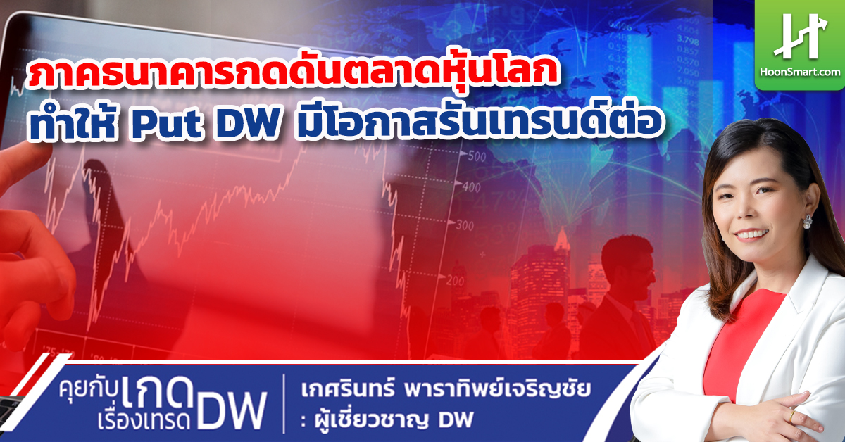 คุยกับเกดเรื่องเทรด DW : ภาคธนาคารกดดันตลาดหุ้นโลก ทำให้ Put DW มีโอกาสรันเทรนด์ต่อ - Hoonsmart