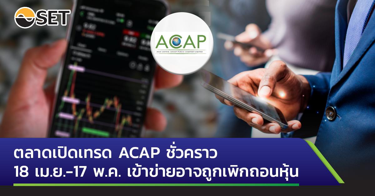 ตลาดเปิดเทรด ACAP ชั่วคราว 18 เม.ย.-17 พ.ค. เข้าข่ายอาจถูกเพิกถอนหุ้น ...