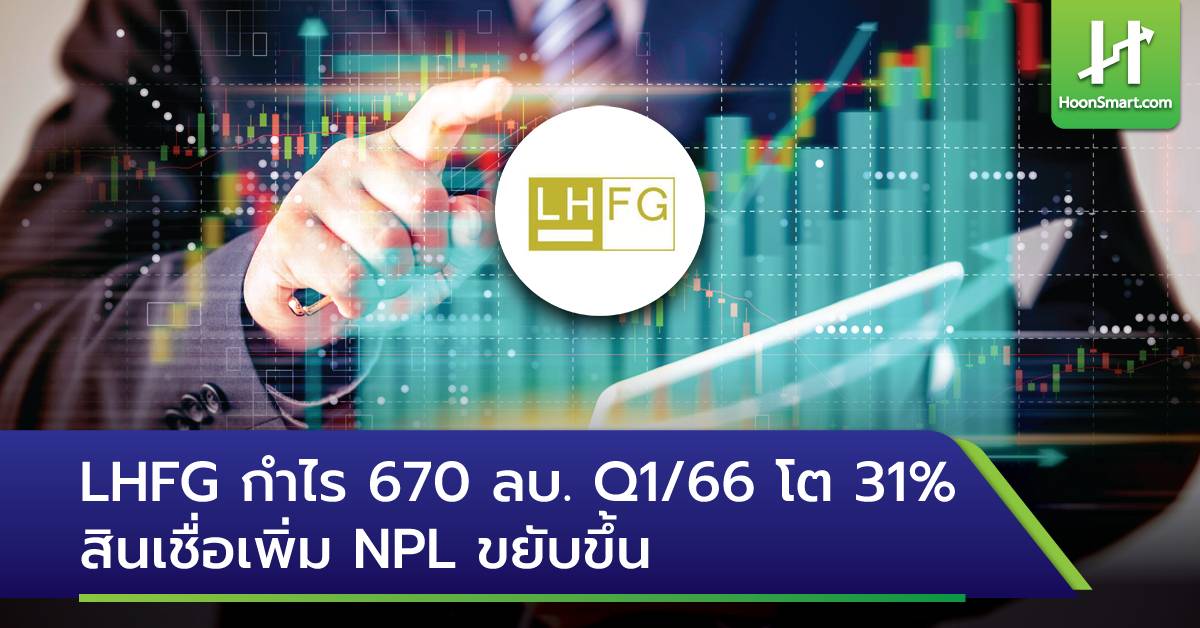 LHFG กำไร 670 ลบ. Q1/66 โต 31% สินเชื่อเพิ่ม NPL ขยับขึ้น - Hoonsmart