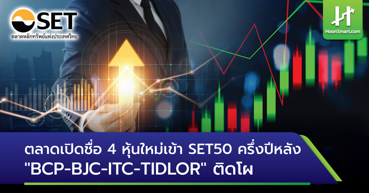 ตลาดเปิดชื่อ 4 หุ้นใหม่เข้า SET50 ครึ่งปีหลัง "BCP-BJC-ITC-TIDLOR" ติดโผ - Hoonsmart