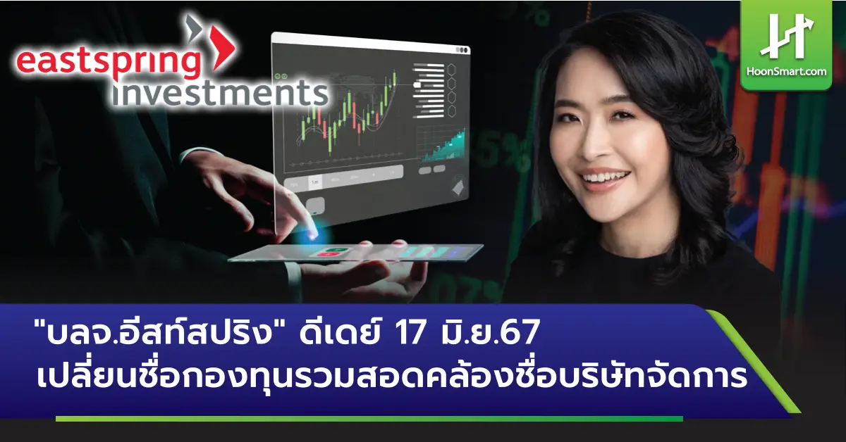 "บลจ.อีสท์สปริง" ดีเดย์ 17 มิ.ย.67 เปลี่ยนชื่อกองทุนรวมสอดคล้องชื่อบริษัทจัดการ - Hoonsmart