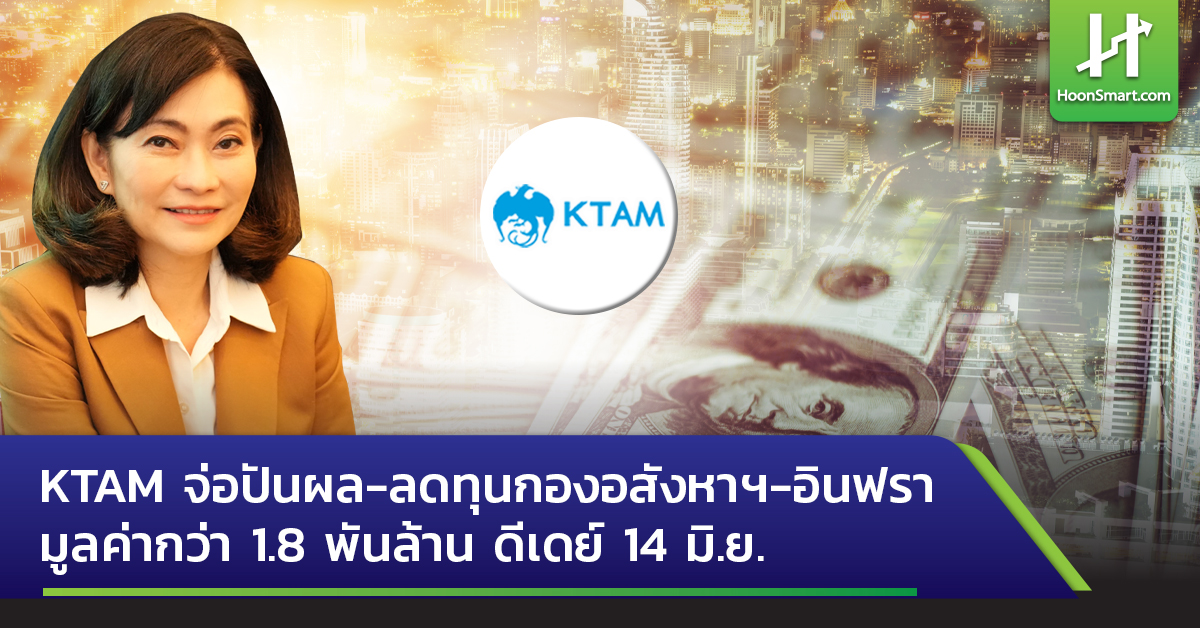 KTAM จ่อปันผล-ลดทุนกองอสังหาฯ-อินฟรา มูลค่ากว่า 1.8 พันล้าน ดีเดย์ 14 มิ.ย. - Hoonsmart