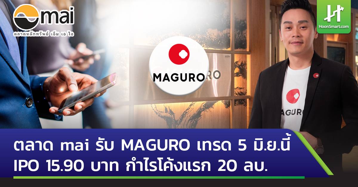 ตลาด Mai รับ MAGURO เทรด 5 มิ.ย.นี้ IPO 15.90 บาท กำไรโค้งแรก 20 ลบ. - Hoonsmart