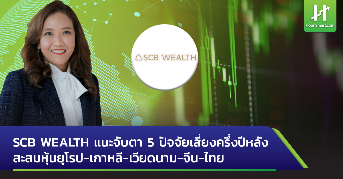 SCB WEALTH แนะจับตา 5 ปัจจัยเสี่ยงครึ่งปีหลัง สะสมหุ้นยุโรป-เกาหลี-เวียดนาม-จีน-ไทย - Hoonsmart