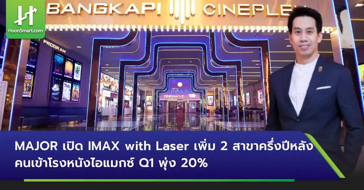 MAJOR เปิด IMAX With Laser เพิ่ม 2 สาขาครึ่งปีหลัง- คนเข้าโรงหนังไอแมกซ์ Q1 พุ่ง 20% - Hoonsmart