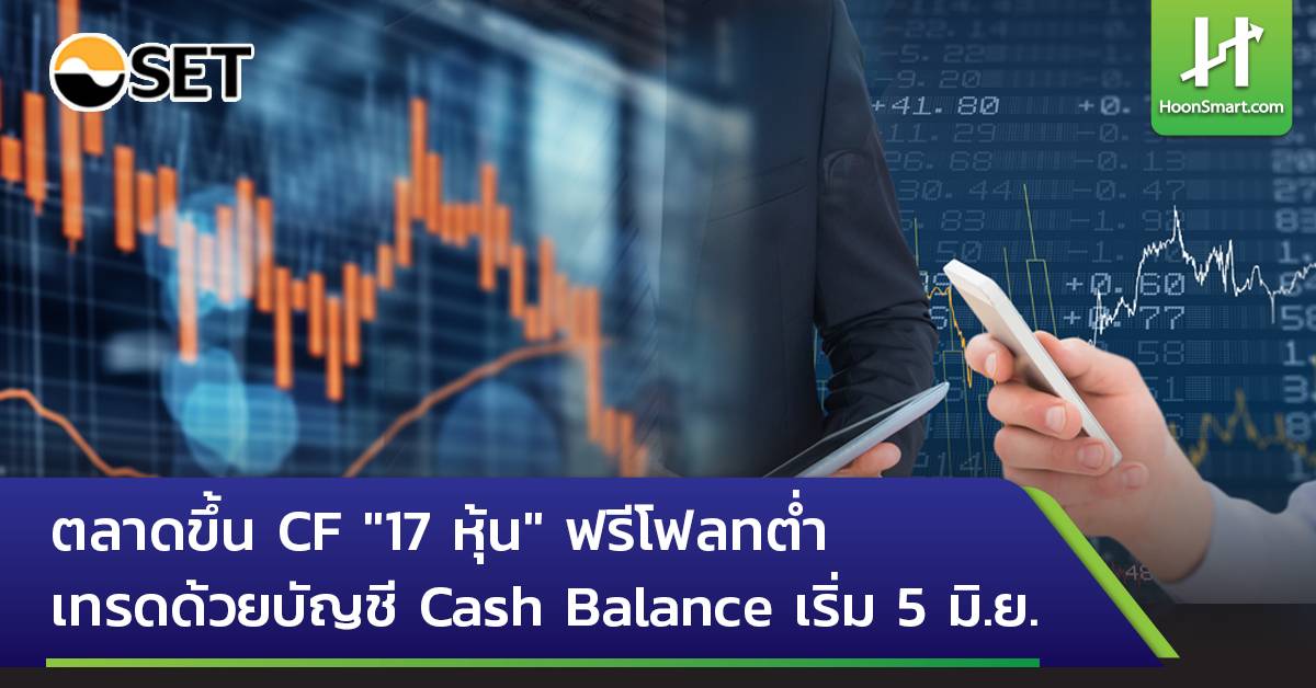 ตลาดขึ้น CF "17 หุ้น" ฟรีโฟลทต่ำ เทรดด้วยบัญชี Cash Balance เริ่ม 5 มิ.ย. - Hoonsmart