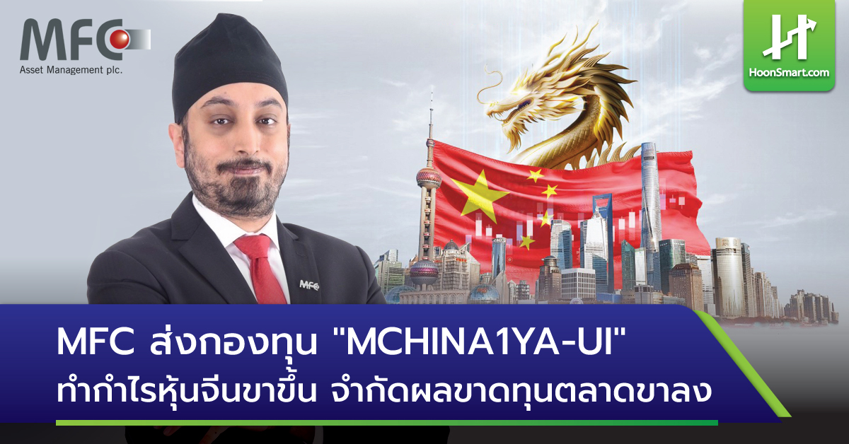 MFC ส่งกองทุน "MCHINA1YA-UI" ทำกำไรหุ้นจีนขาขึ้น จำกัดผลขาดทุนตลาดขาลง - Hoonsmart