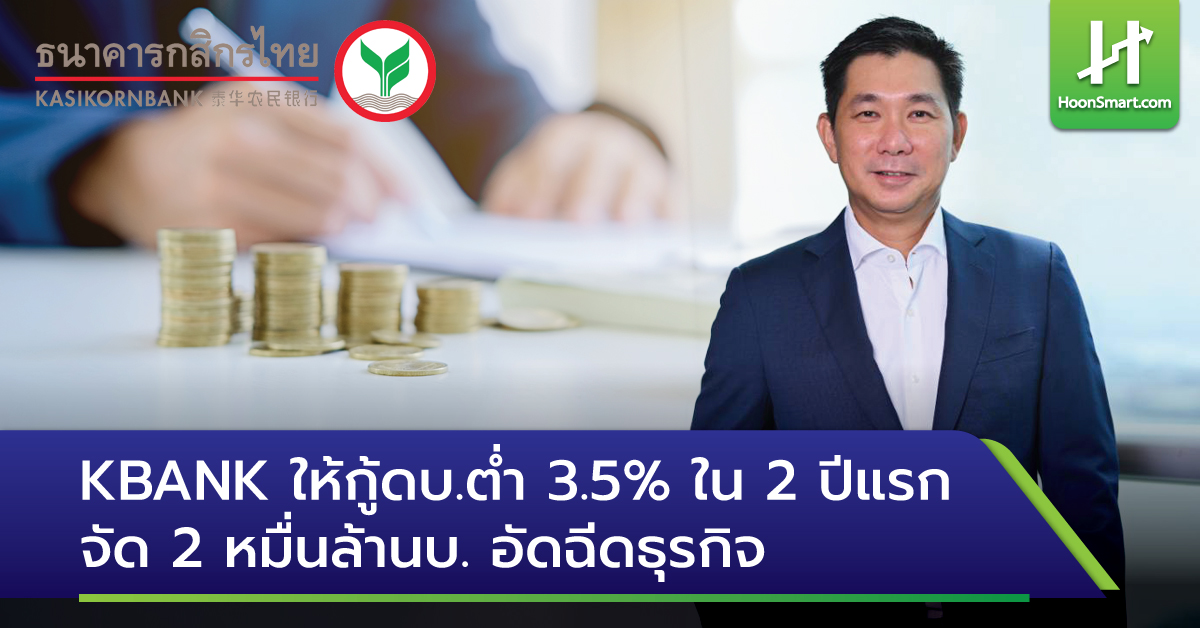 KBANK ให้กู้ดบ.ต่ำ 3.5% ใน 2 ปีแรก จัด 2 หมื่นล้านบ. อัดฉีดธุรกิจ - Hoonsmart