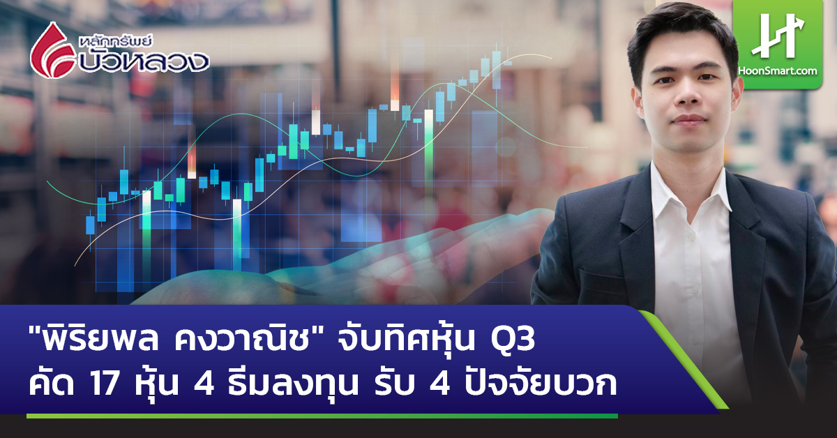 "พิริยพล คงวาณิช" จับทิศหุ้น Q3 คัด 17 หุ้น 4 ธีมลงทุน รับ 4 ปัจจัยบวก - Hoonsmart