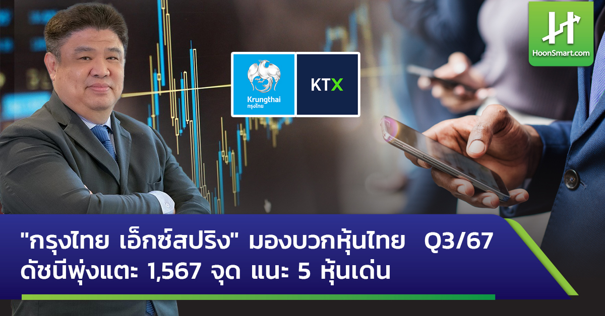 "กรุงไทย เอ็กซ์สปริง" มองบวกหุ้นไทย Q3/67 พุ่งแตะ 1,567 จุด แนะ 5 หุ้นเด่น - Hoonsmart