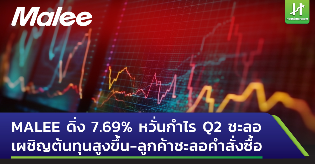 MALEE ดิ่ง 7.69% หวั่นกำไร Q2 ชะลอ เผชิญต้นทุนสูงขึ้น-ลูกค้าชะลอคำสั่ง ...