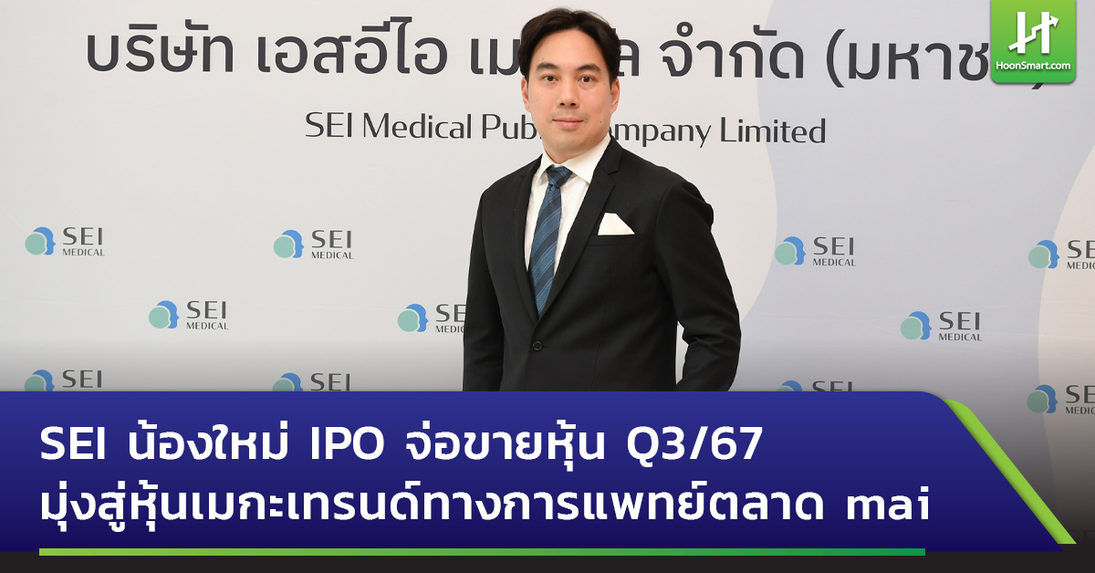 SEI น้องใหม่ IPO จ่อขายหุ้น Q3/67 มุ่งสู่หุ้นเมกะเทรนด์ทางการแพทย์ตลาด Mai - Hoonsmart