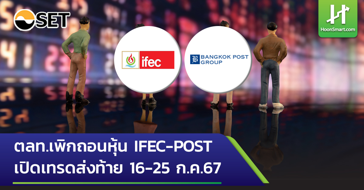 ตลท.เพิกถอนหุ้น IFEC-POST เปิดเทรดส่งท้าย 16-25 ก.ค.67 - Hoonsmart