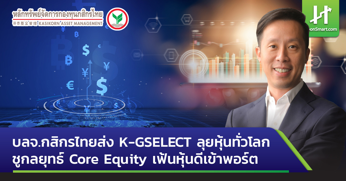 บลจ.กสิกรไทยส่ง K-GSELECT ลุยหุ้นทั่วโลก ชูกลยุทธ์ Core Equity เฟ้นหุ้นดีเข้าพอร์ต - Hoonsmart