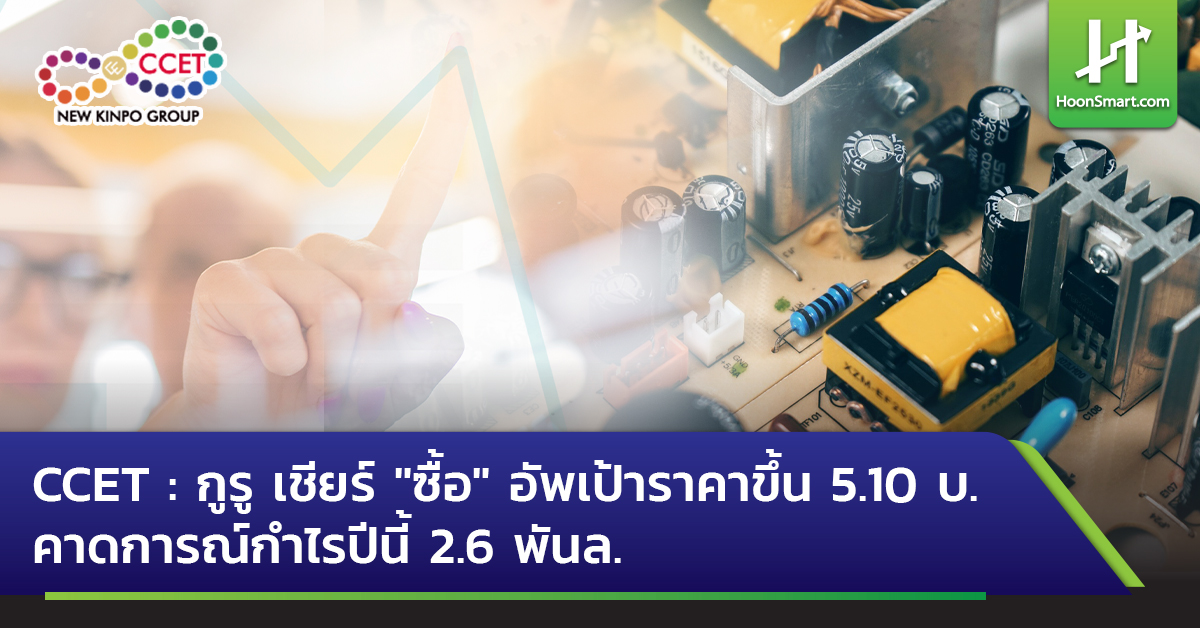 CCET : กูรู เชียร์ "ซื้อ" อัพเป้าราคาขึ้น 5.10 บ. ...คาดการณ์กำไรปีนี้ 2.6 พันล. - Hoonsmart