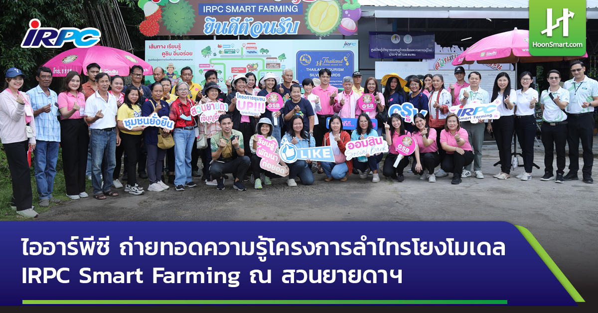 IRPC ถ่ายทอดความรู้โครงการลำไทรโยงโมเดล-IRPC Smart Farming ณ สวนยายดาฯ ...