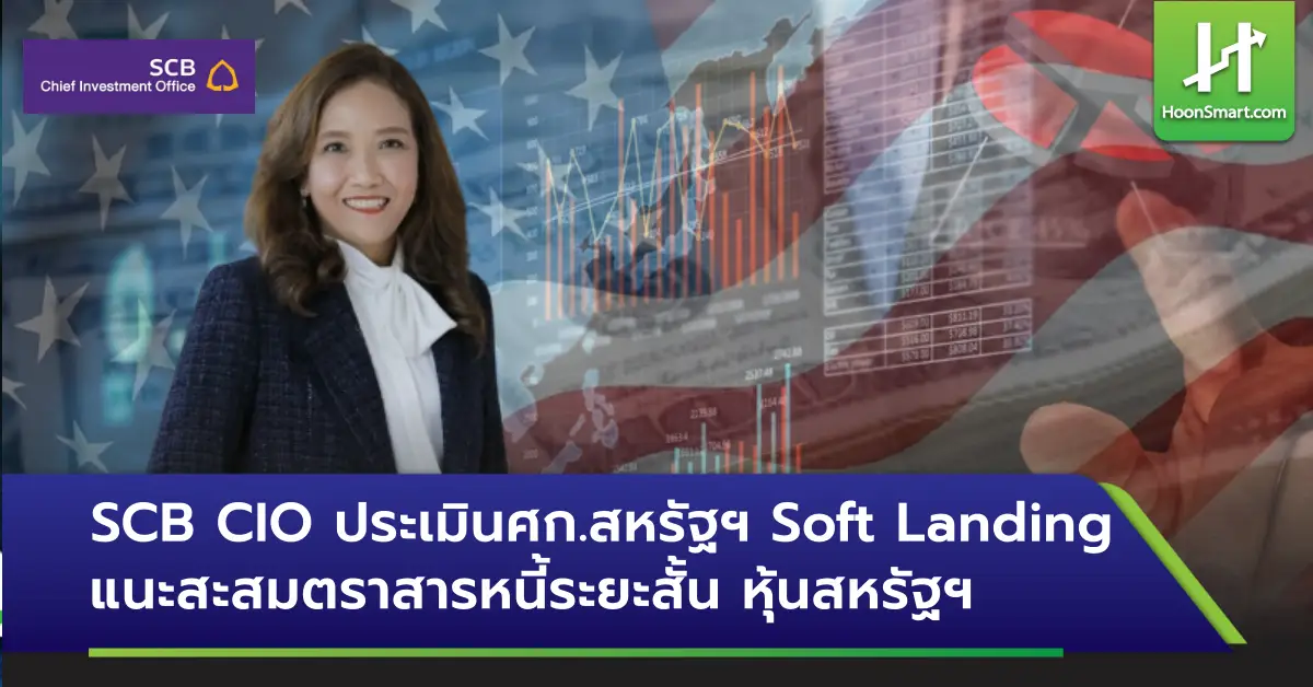 SCB CIO ประเมินศก.สหรัฐฯ Soft Landing แนะสะสมตราสารหนี้ระยะสั้น หุ้นสหรัฐฯ - Hoonsmart