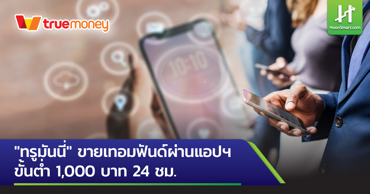 "ทรูมันนี่" ขายเทอมฟันด์ผ่านแอปฯ ขั้นต่ำ 1,000 บาท 24 ชม. - Hoonsmart