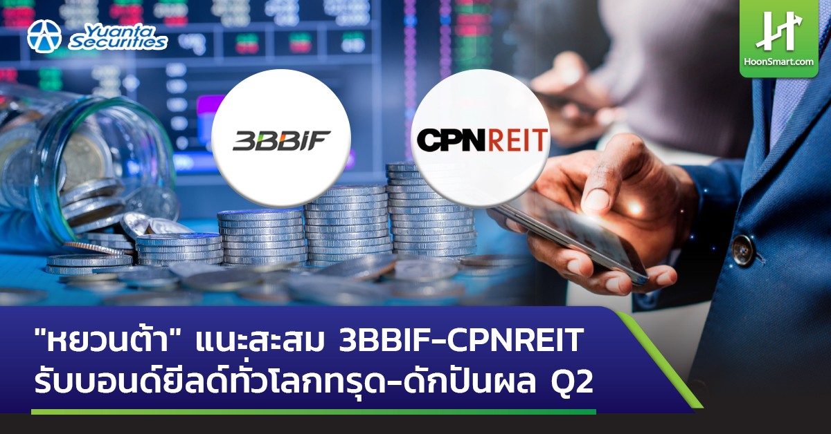 "หยวนต้า"แนะสะสม 3BBIF-CPNREIT รับบอนด์ยีลด์ทั่วโลกทรุด-ดักปันผล Q2 - Hoonsmart