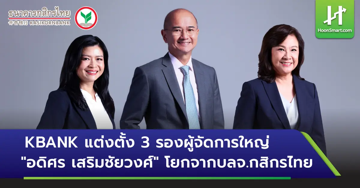 KBANK แต่งตั้ง 3 รองผู้จัดการใหญ่ "อดิศร เสริมชัยวงศ์" โยกจากบลจ.กสิกรไทย - Hoonsmart