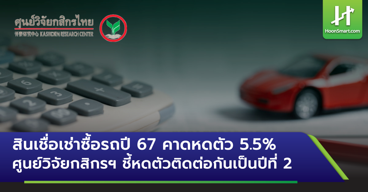 ศูนย์วิจัยกสิกรฯ คาดสินเชื่อเช่าซื้อรถปี 67 หดตัว 5.5% หดตัวติดต่อกันเป็นปีที่ 2 - Hoonsmart