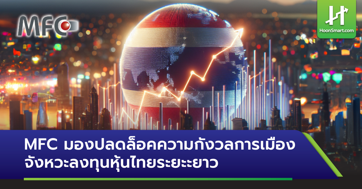 MFC มองปลดล็อคความกังวลการเมือง จังหวะลงทุนหุ้นไทยระยะยาว - Hoonsmart